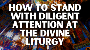 How to Stand with Diligent Attention at the Divine Liturgy: A Sermon by ...